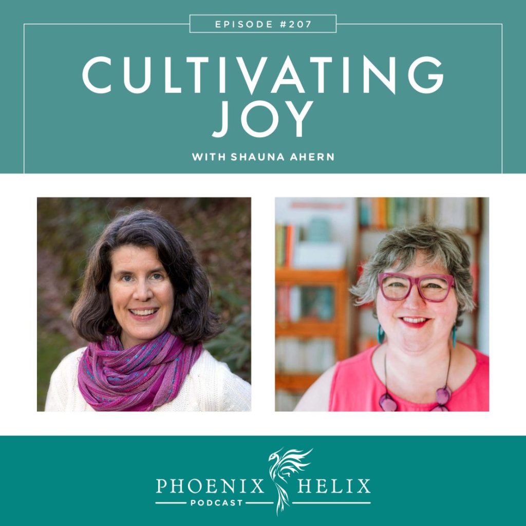 Episode 207: Cultivating Joy with Shauna Ahern - Phoenix Helix